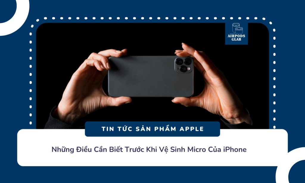 Cách Vệ Sinh Micro iPhone 14/13 Pro Max/13/12 Pro/X/XS/6/7/8