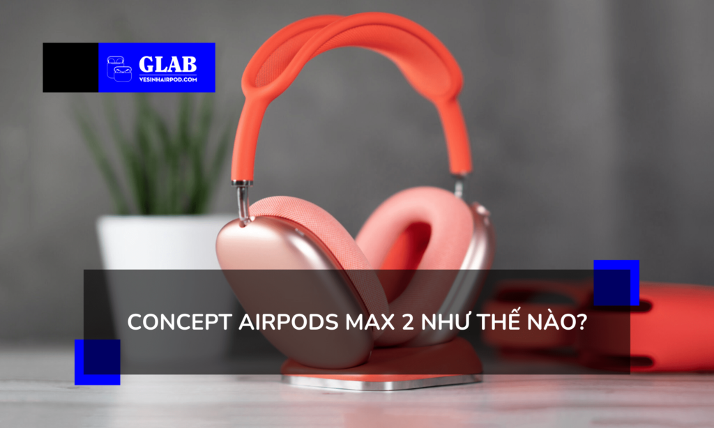 Lộ Diện Concept Airpods Max 2 Với Quai Đeo Từ Apple Vision Pro