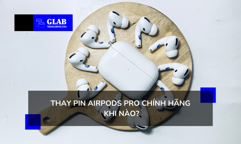 Thay Pin Airpods Pro Chính Hãng Với Quy Trình Chuyên Nghiệp