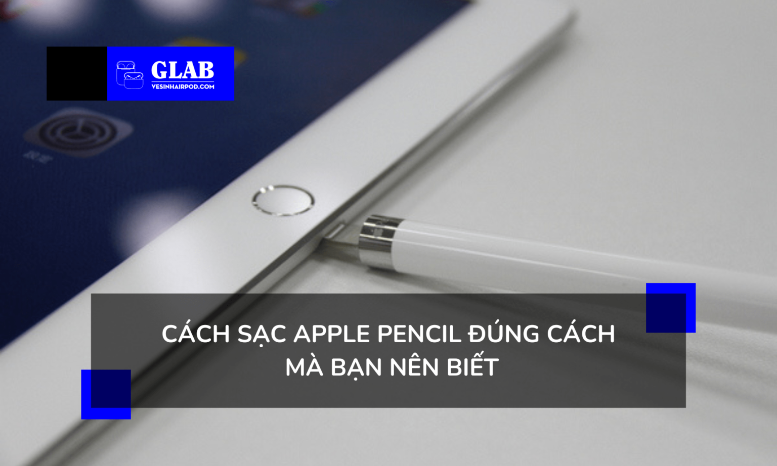 Sửa Apple Pencil Lỗi Sạc Mãi Không Lên Pin Chỉ 0% Như Thế Nào