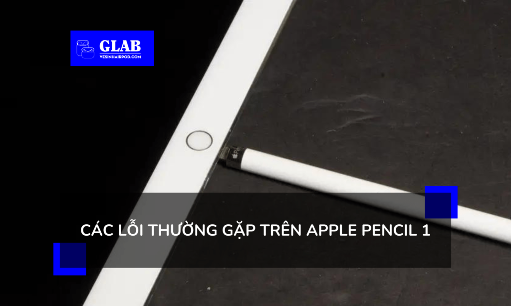 Top 8 Các Lỗi Thường Gặp Khi Dùng Apple Pencil