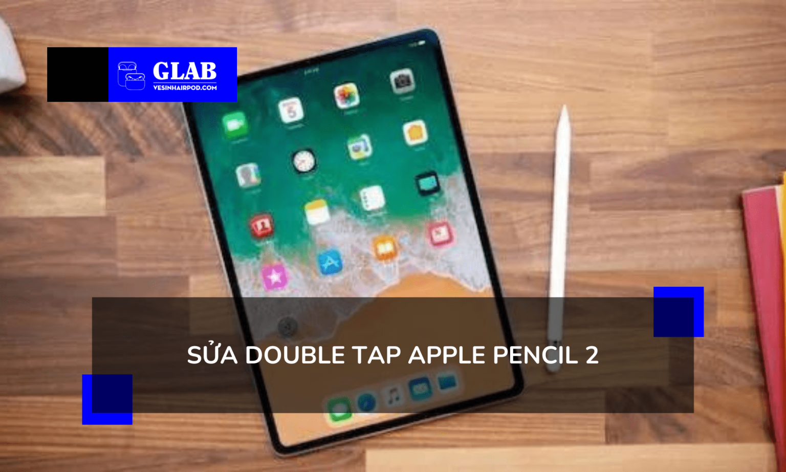 Sửa Double Tap Apple Pencil 2: Bảng Giá Và Địa Chỉ Sửa Ở Đâu Uy Tín?