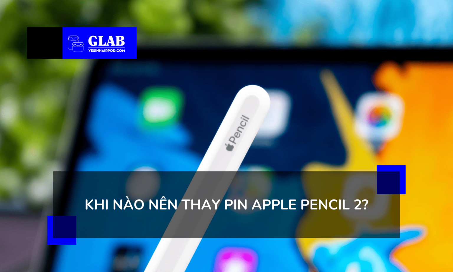 Thay Pin Apple Pencil 2: Bảng Giá Và Những Điều Cần Lưu Ý