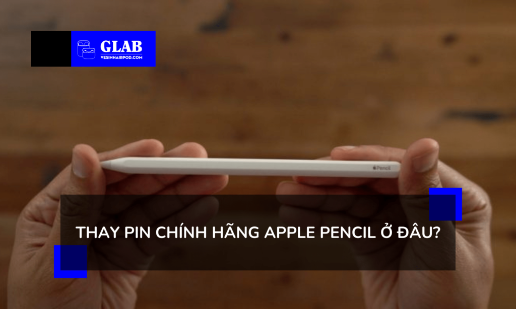 Thay Pin Apple Pencil Ở Đâu?