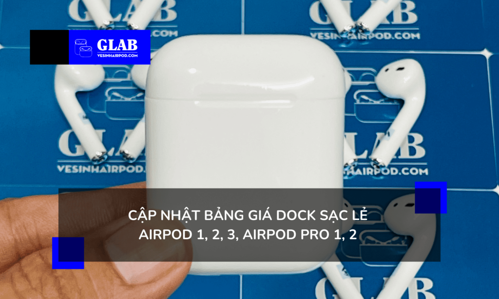 Cập Nhật Bảng Giá Tai Lẻ Airpod Và Dock Sạc Chính Hãng Mới