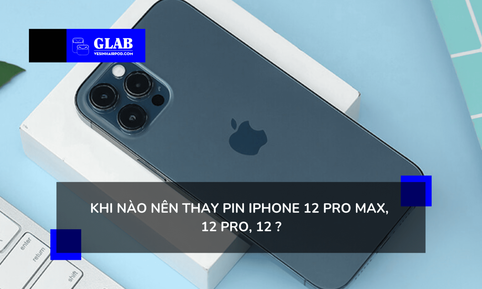 Thay Pin iPhone 12 Pro Max, 12 Pro, 12 : Bảng Giá Và Những Điều Cần Lưu Ý