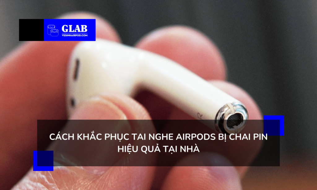 Cách Nhận Biết Airpods Bị Chai Pin Và Cách Khắc Phục Hiệu Quả Tại Nhà