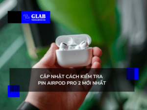 Cập Nhật Cách Kiểm Tra Pin Airpod Pro 2 Mới Nhất
