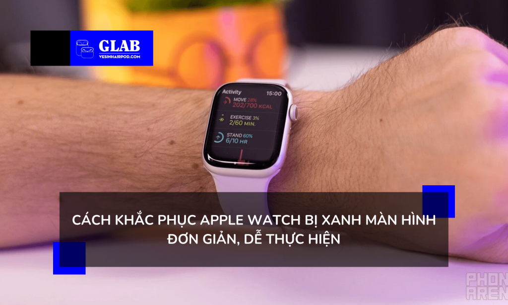 Cách Khắc Phục Và Nguyên Nhân Apple Watch Bị Xanh Màn Hình
