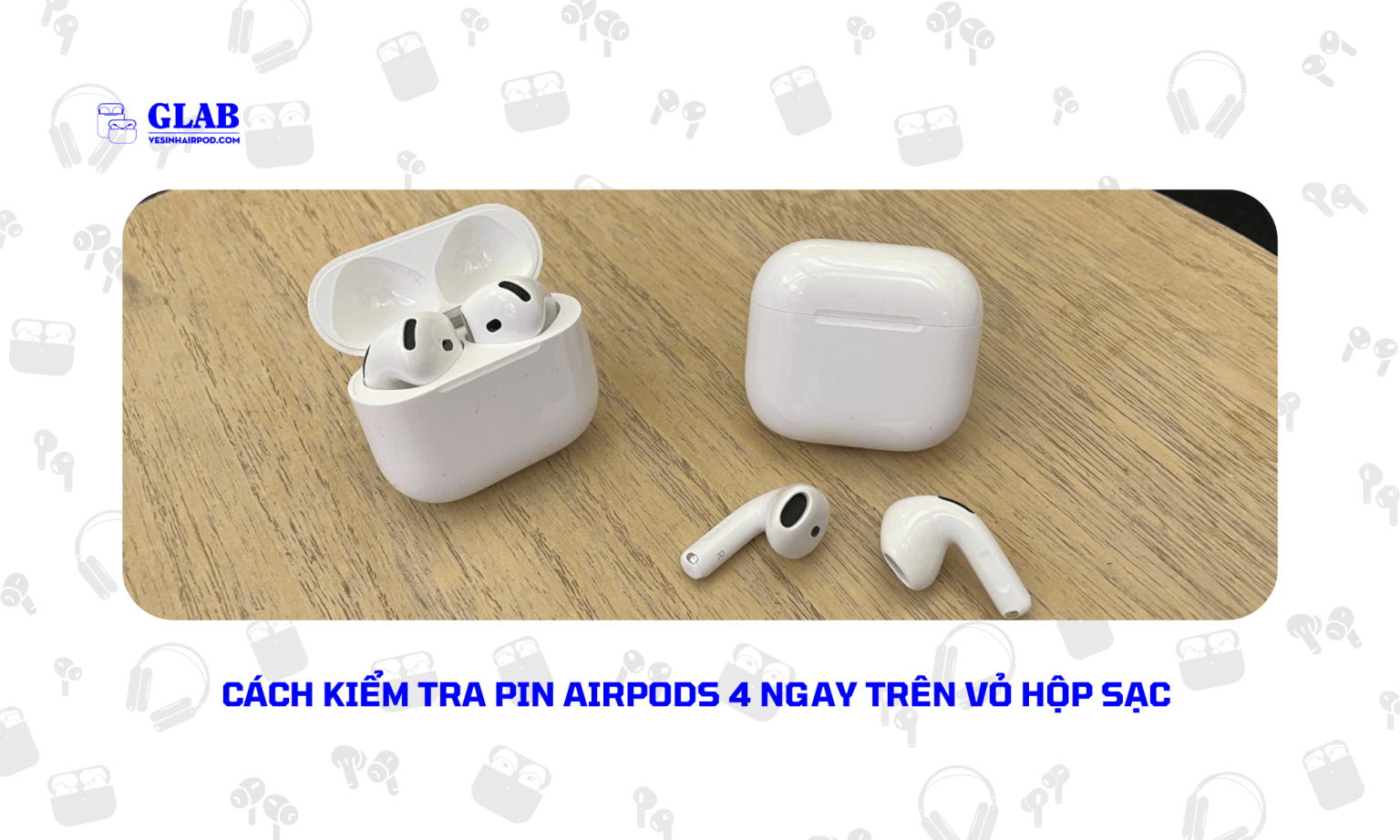 Cách Kiểm Tra Pin Airpods 4 Vừa Nhanh Vừa Đơn Giản