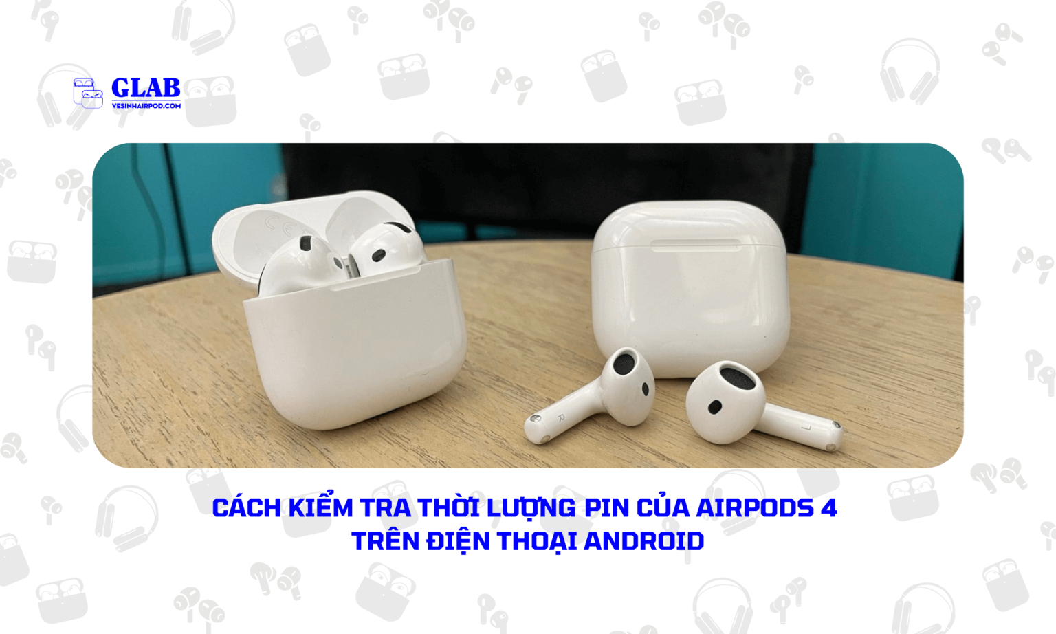 Cách Kiểm Tra Pin Airpods 4 Vừa Nhanh Vừa Đơn Giản