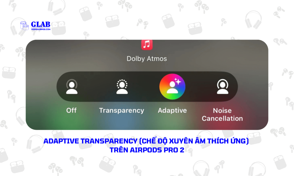 Adaptive Transparency Trên Airpods Pro 2 Là Gì Và Cách Sử Dụng