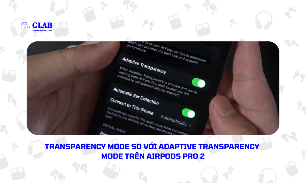 Adaptive Transparency Trên Airpods Pro 2 Là Gì Và Cách Sử Dụng