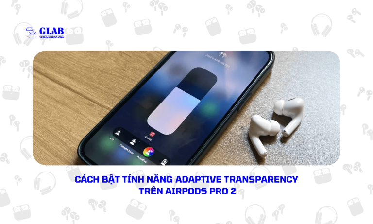Adaptive Transparency Trên Airpods Pro 2 Là Gì Và Cách Sử Dụng