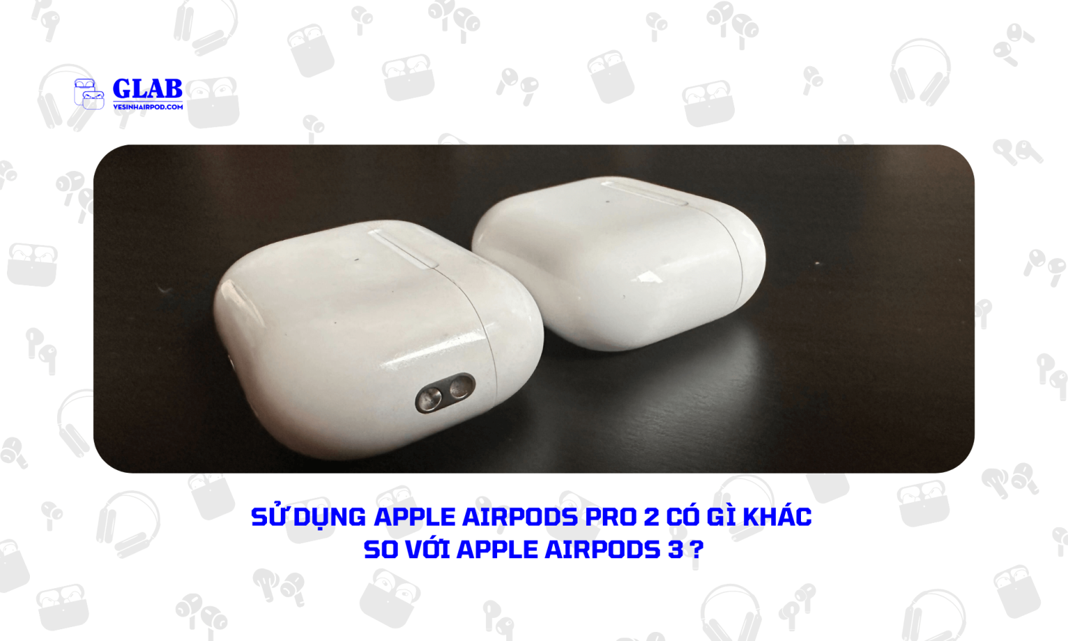 Airpods Pro 2 So Với Airpods 3 : Tai Nghe Nào Cho Trải Nghiệm Âm Thanh Tốt Hơn
