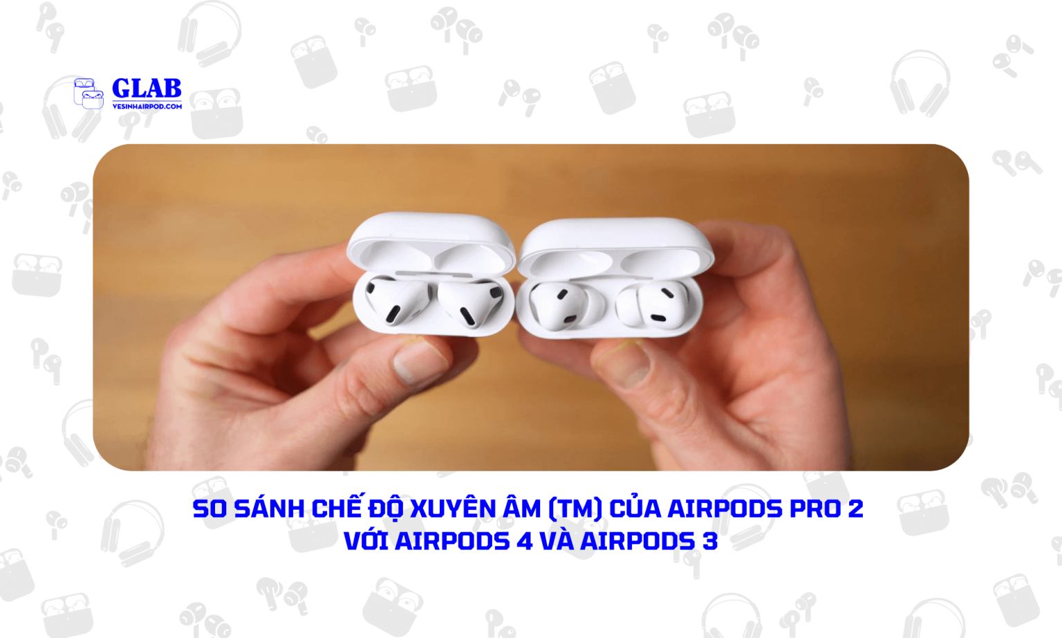 So Sánh Airpods Pro 2 Với Airpods 4 ANC Và Airpods 3 Về Chất Lượng Âm Thanh