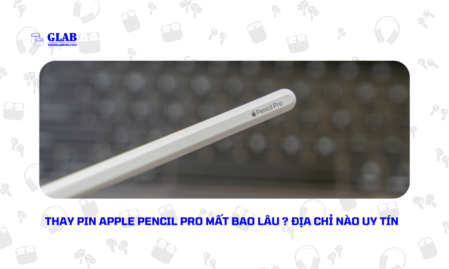 Apple Pencil Pro Có Thay Pin Được Không, Thay Ở Đâu