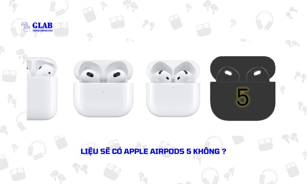Apple Airpods 5 - Danh Sách Những Tính Năng Người Dùng Mong Chờ Nhất
