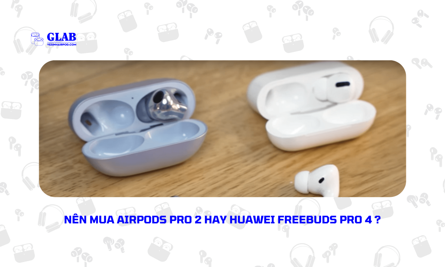 Airpods Pro 2 So Với Huawei Freebuds Pro 4 : Bạn Nghiêng Về Bên Nào
